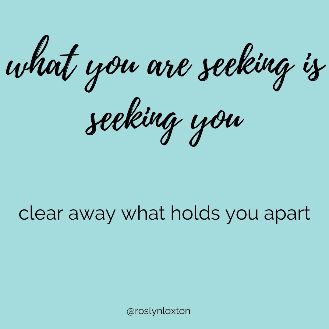 What you are seeking is seeking you - Roslyn Loxton
